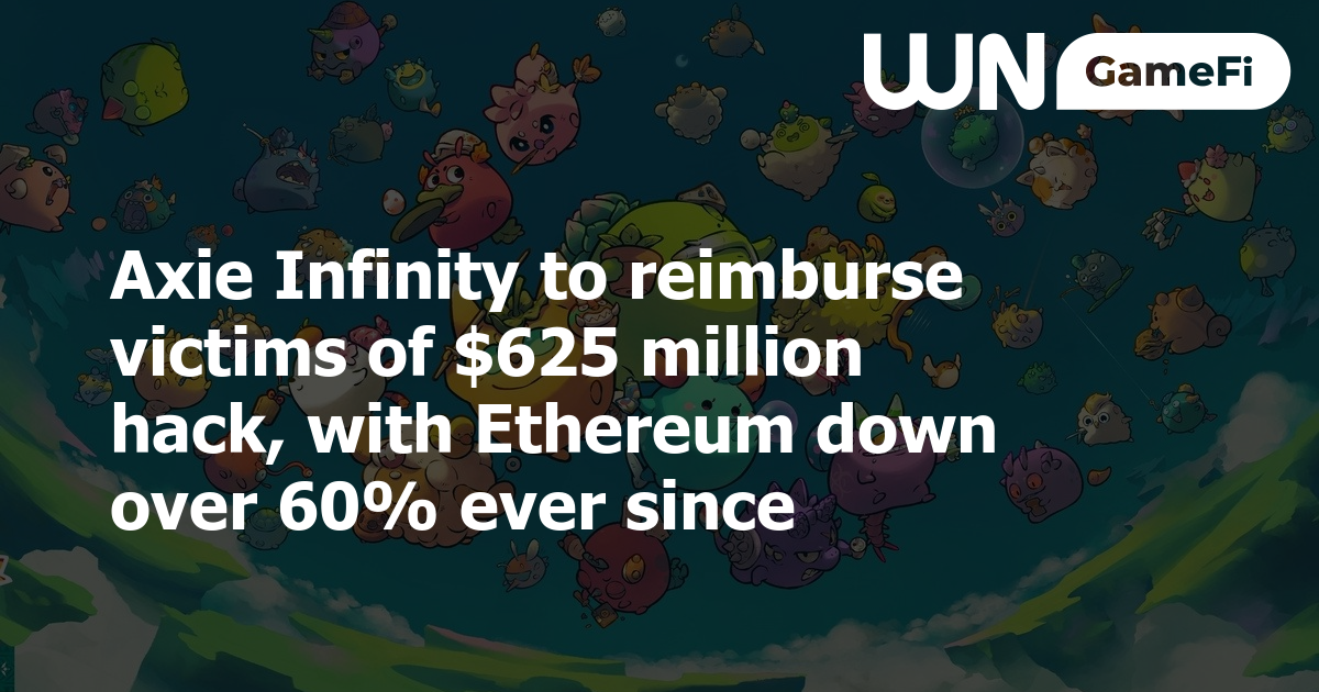 Axie Infinity to reimburse victims of $625 million hack, with Ethereum down over 60% ever since ...